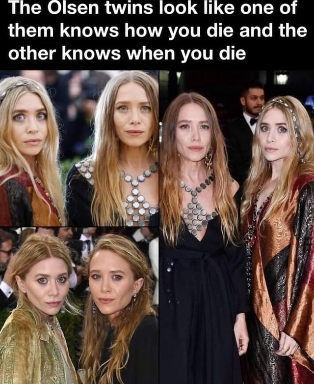 The Olsen twins look like one of them knows how you die and the other ...