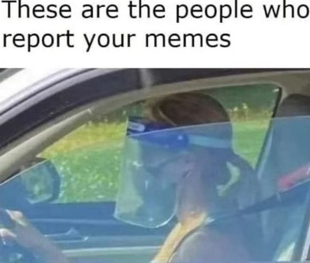 Ese are the people who report your memes - iFunny