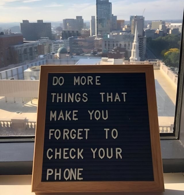 MORE THINGS THAT MAKE YOU FORGET TO CHECK YOUR PHONE - iFunny