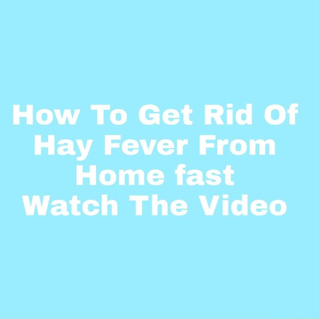 How To Get Rid Of Hay Fever From Home fast Watch The Video - iFunny