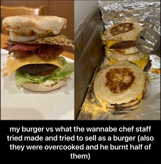 My burger vs what the wannabe chef staff tried made and tried to sell ...