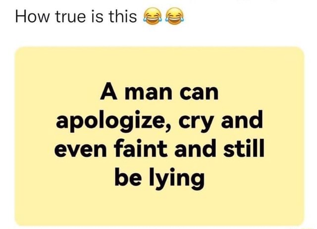 How true is this A man can apologize, cry and even faint and still be ...