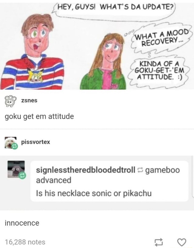 LHEY, GUYS! WHAT'S DA UPDATE? TA mood' KINDA OF ry. GOKU-GET-' EM ...