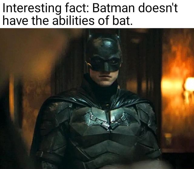 Interesting fact: Batman doesn't have the abilities of bat. - iFunny