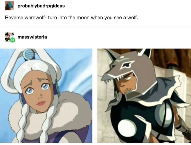 Reverse werewolf- turn into the moon when you see a wolf ...