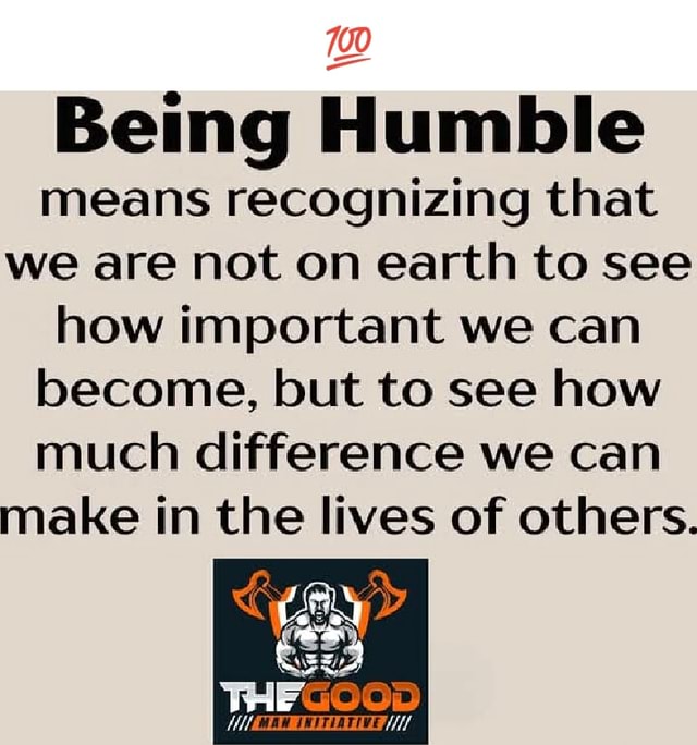 700 Being Humble means recognizing that we are not on earth to see how ...