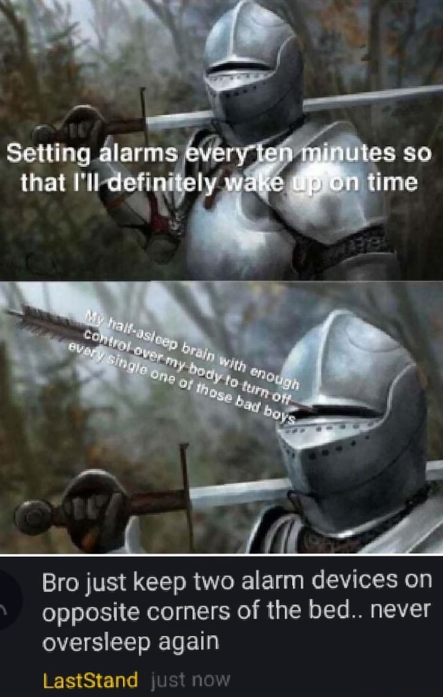 Setting alarms that I'll fi Bro just keep two alarm devices on opposite ...