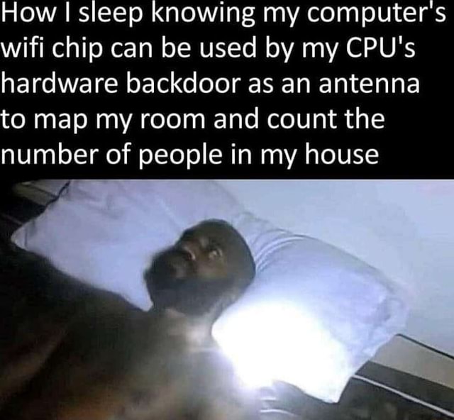 How I sleep Knowing my computer's wifi chip can be used by my CPU's ...