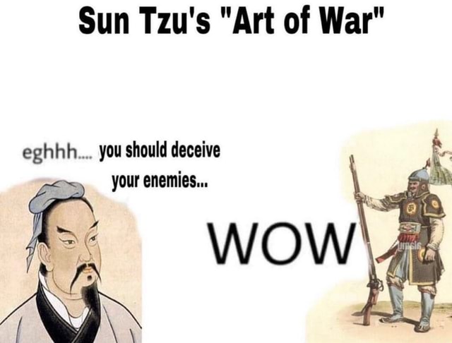 Sun Tzu's "Art of War" eghhh.... you should deceive your enemies ...