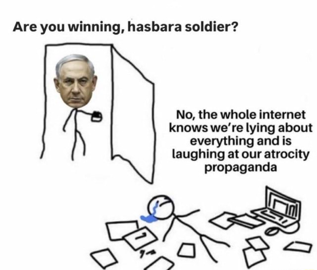 Are you winning, hasbara soldier? No, the whole internet knows we're ...