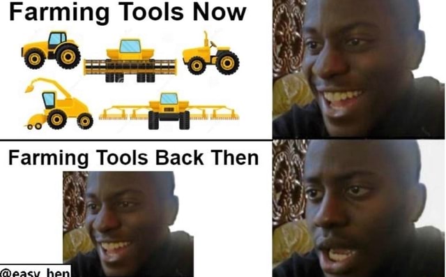 Farming Tools Now GO Farming Tools Back Then - iFunny