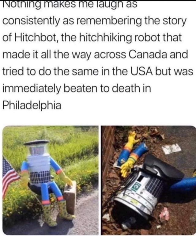 Nothing Makes me - consistently as remembering the story of Hitchbot ...