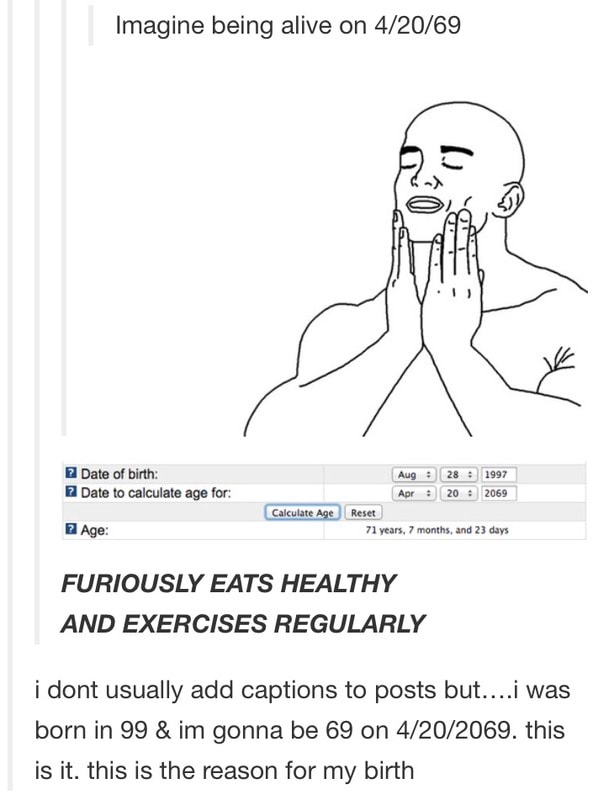 Imagine Being Alive On 4 20 69 FURIOUSLY EATS HEALTHY AND EXERCISES Imagine Being Alive On 4 20 69 FURIOUSLY EATS HEALTHY AND EXERCISES