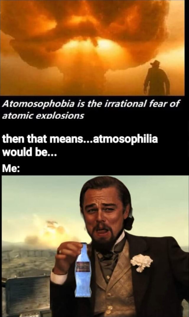 Atomosophobia is the irrational fear of atomic explosions then that ...
