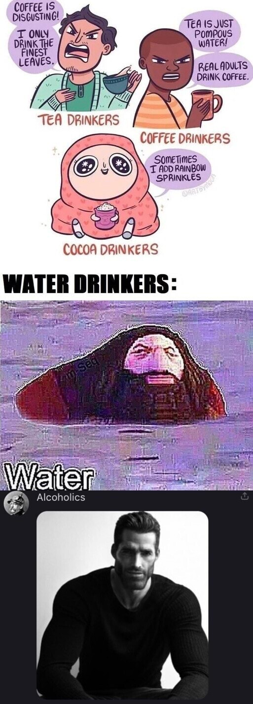 COFFEE IS DISGUSTING! TEA IS JUST T ONW PomPous FINES THE wATER! LEAVES ...