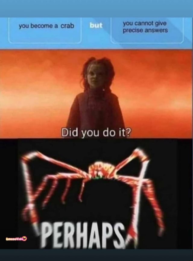 You cannot give you become a crab precise answers Did you do it? - iFunny