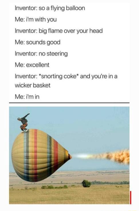 Give thy thee meme - Inventor: so a flying balloon Me: i'm with you ...