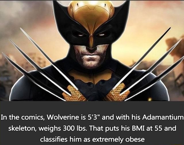 In the comics, Wolverine is 5'3" and with his Adamantium skeleton ...