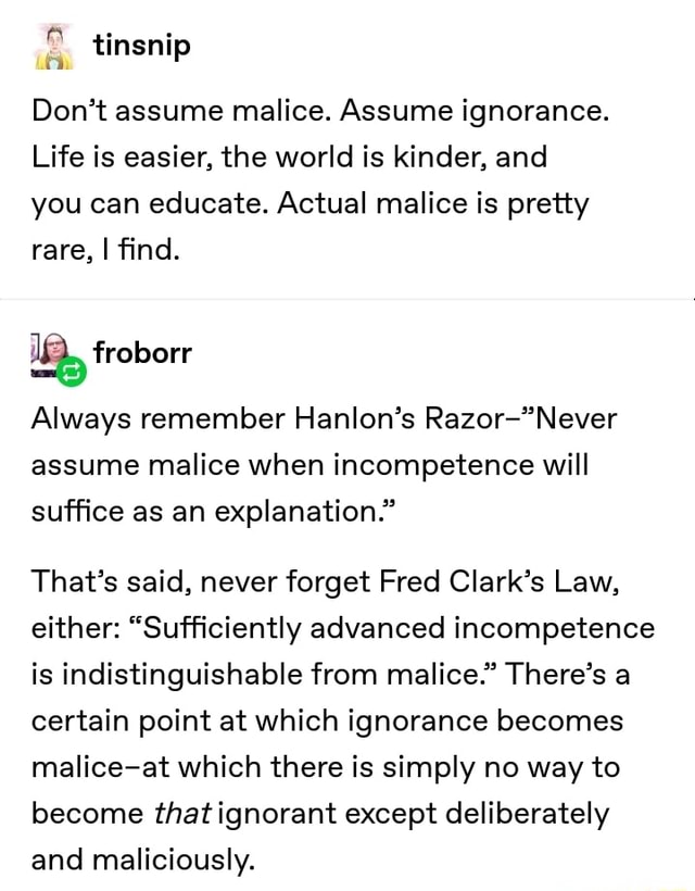 _ Don’t assume malice. Assume ignorance. Life is easier, the world is ...