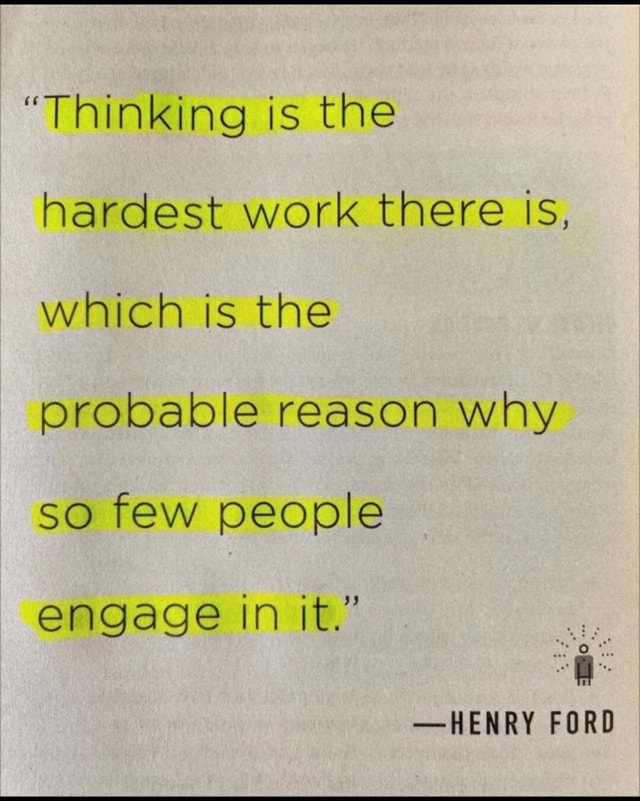 "Thinking is the hardest work there Is, which is the probable reason ...