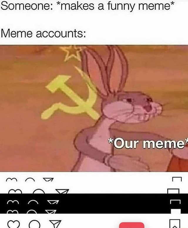 Someone: *makes a funny meme* Meme accounts: *Our meme' - iFunny