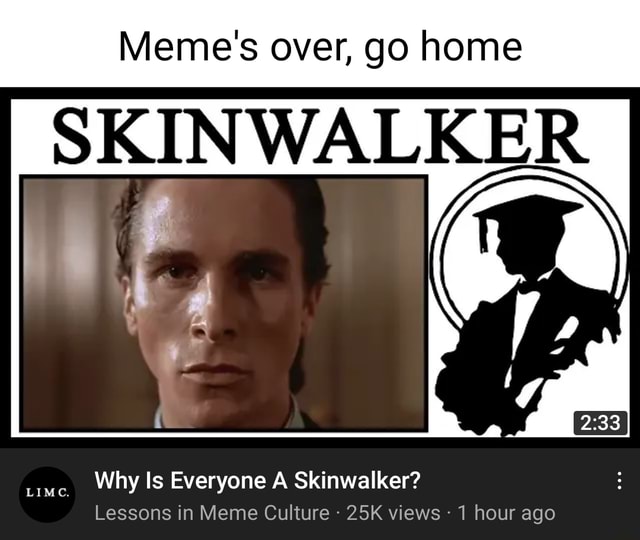 Meme's over, go home SKINWALKER LIMC Why Is Everyone A Skinwalker ...