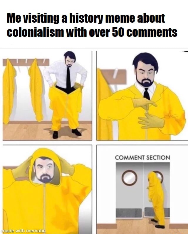 Me visiting a history meme about colonialism with over 50 comments ...