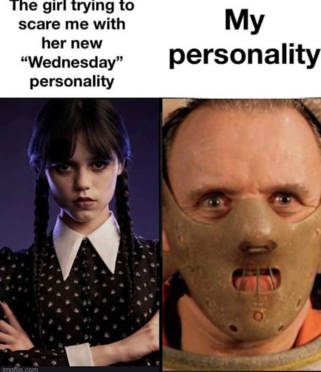Girl trying to scare me with My her new "Wednesday" person a I ity ...
