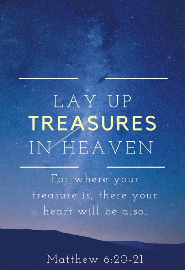 LAY UP TREASURES IN HEAVEN For where your treasure is, there your heart ...