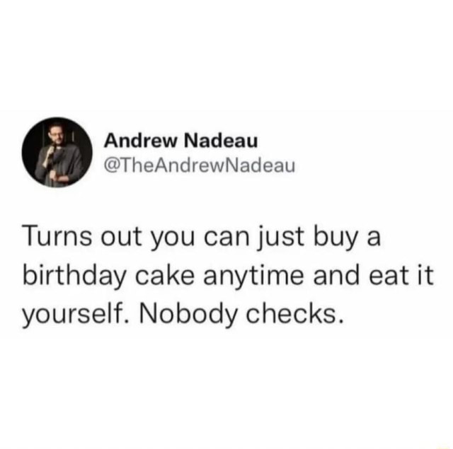 Andrew Nadeau Turns out you can just buy a birthday cake anytime and ...