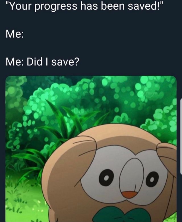 "Your progress has been saved!" Me: Me: Did I save? - iFunny