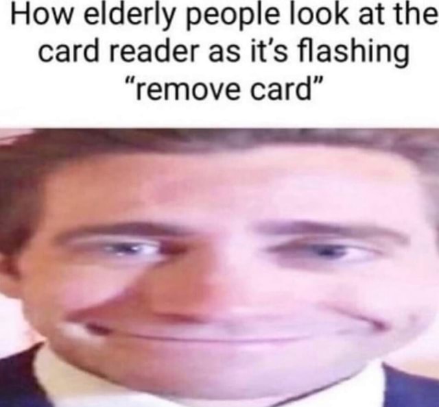 How elderly people look at the card reader as it's flashing "remove ...