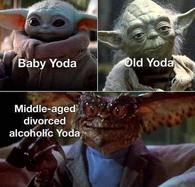 Baby Yoda "Old Yoda Middle-aged divorced alcoholic Yoda - iFunny