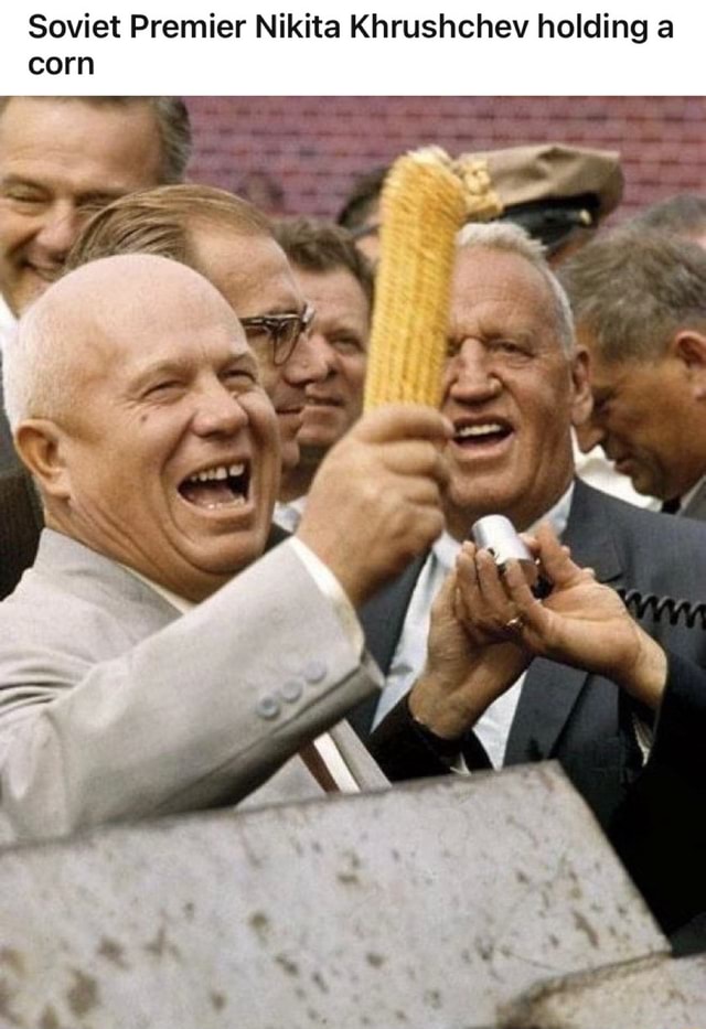 Soviet Premier Nikita Khrushchev holding a corn - iFunny