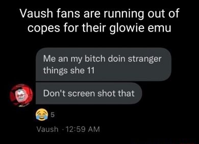 Vaush fans are running out of copes for their glow emu Me an my bitch ...