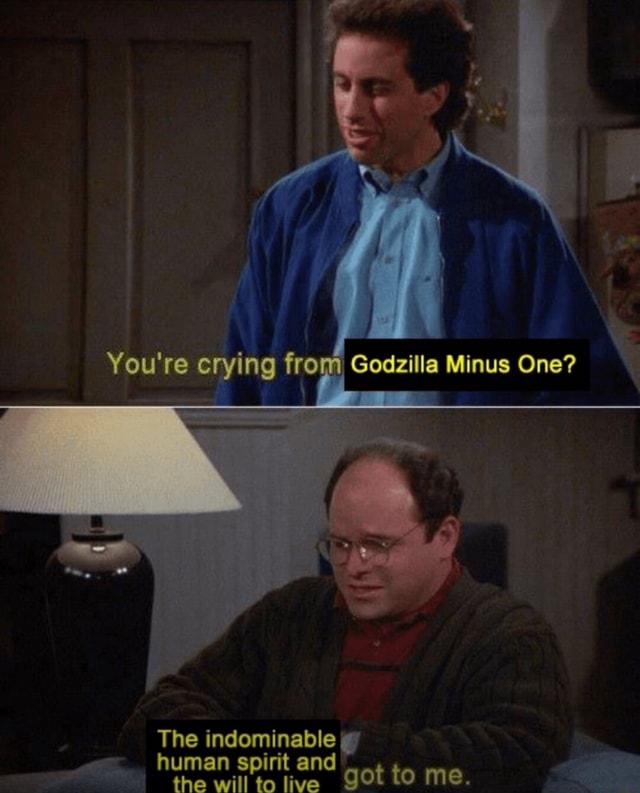 You're crying from) Godzilla Minus One? The indominable human spirit ...