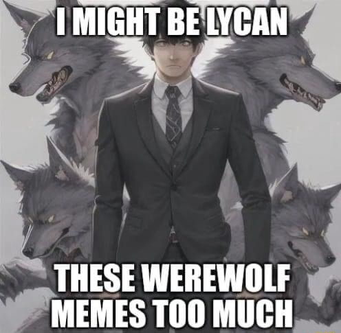 MIGHT BE LYCAN THESE WEREWOLF MEMES MUCH - iFunny