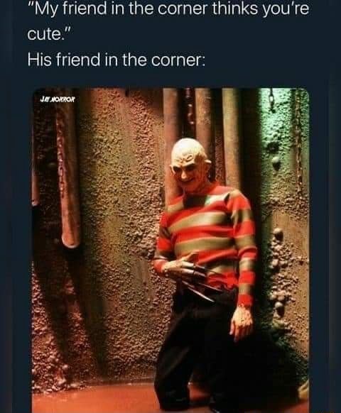 "My friend in the corner thinks you're cute." His friend in the corner ...