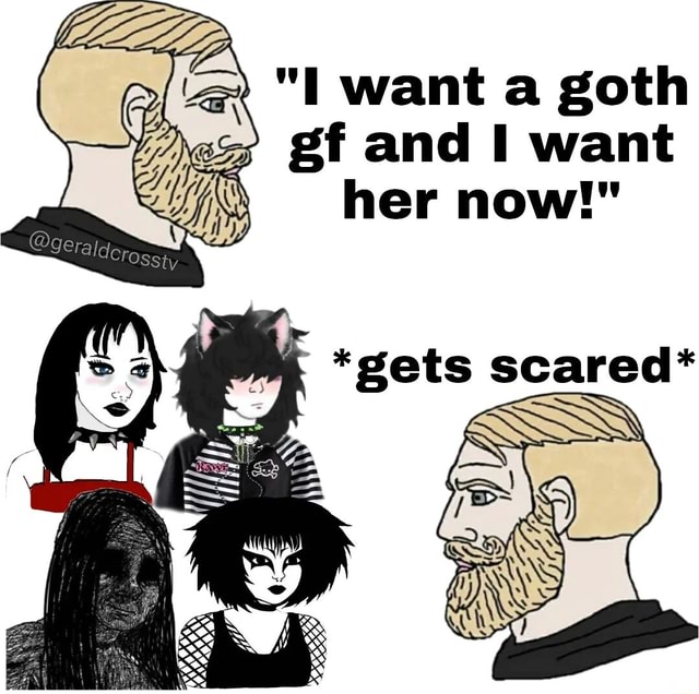 Want a goth gf and I want her now!" scared* - iFunny