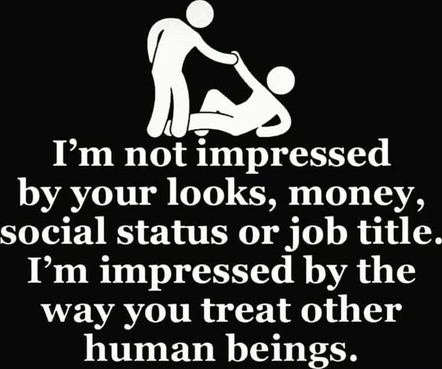 Fins I'm not impressed by your looks, money, social status or job title ...