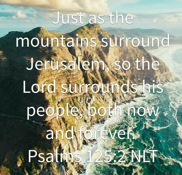 Just as the mountains surround Jerusalem, so the Lord surrounds his people, both now and forever ...