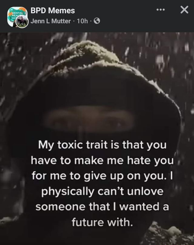 BPD Memes x Jenn L Mutter My toxic trait is that you have to make me ...