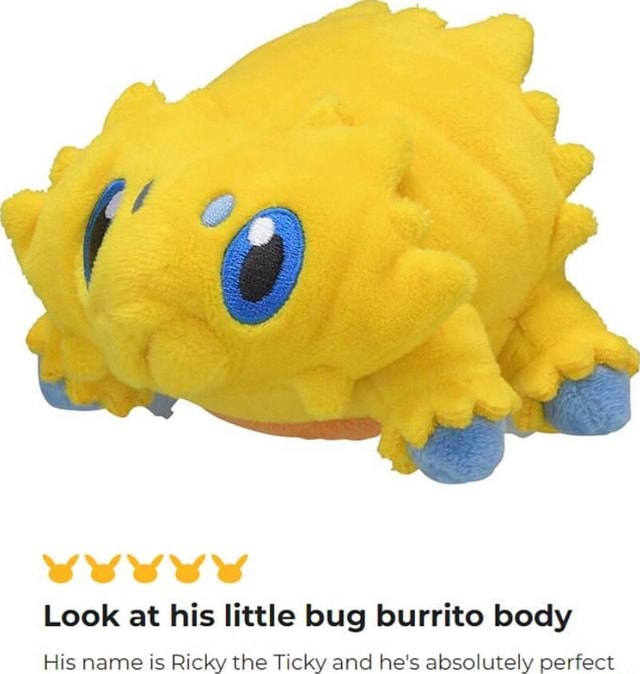 AX Look at his little bug burrito body His name is Ricky the Ticky and ...