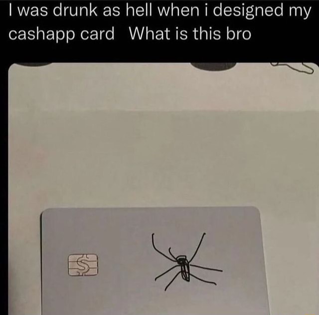 I was drunk as hell when i designed my cashapp card What is this bro ...