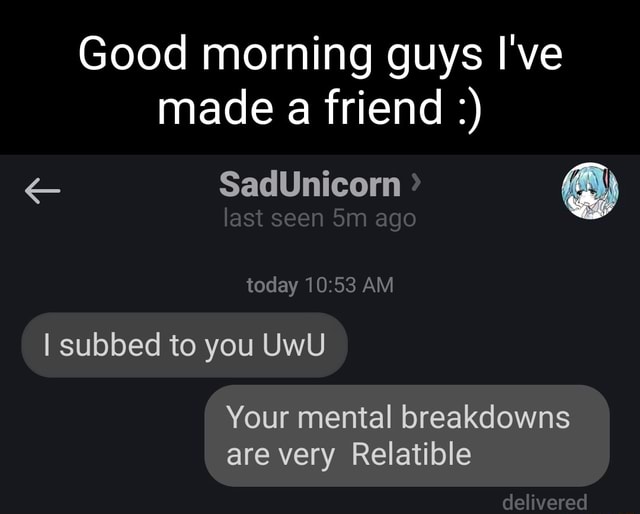 Good morning guys I've made a friend & SadUnicorn last seen ago today ...