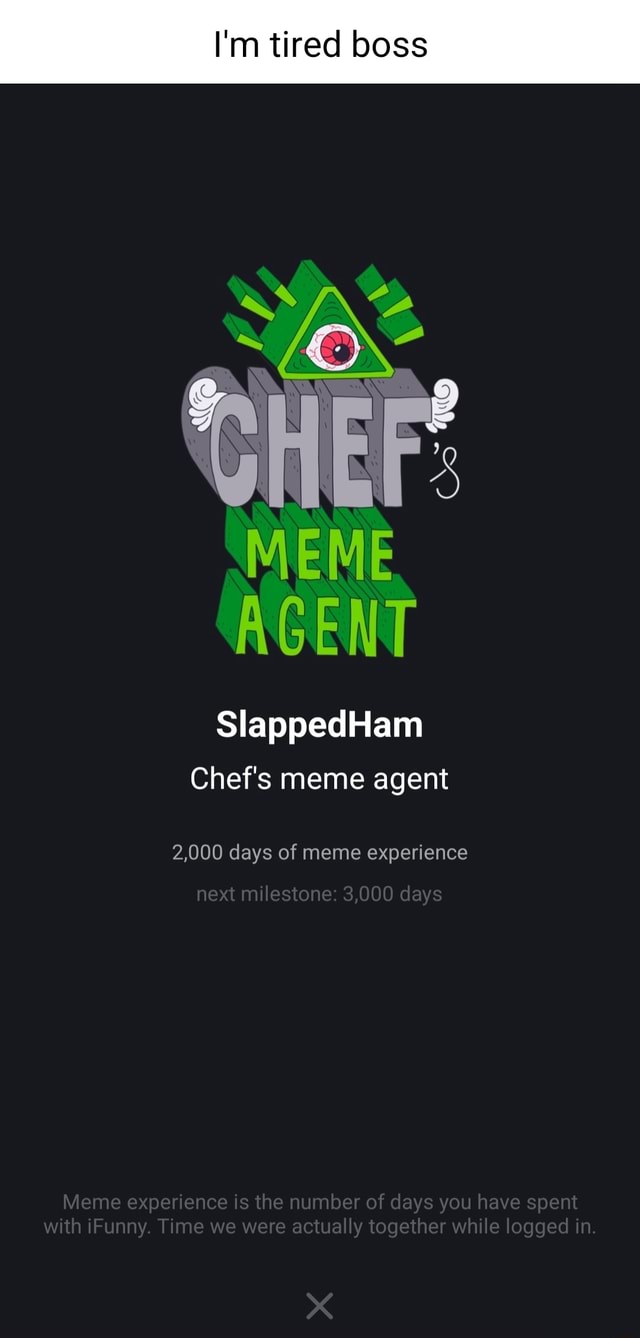 I'm tired boss MEME AGENT SlappedHam Chef's meme agent 2,000 days of ...