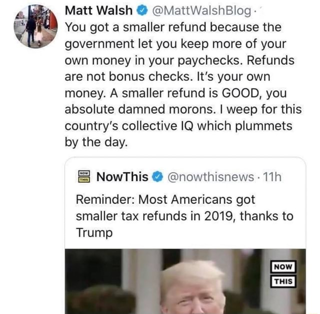 Matt Walsh @ @MattWalshBlog- You got a smaller refund because the ...