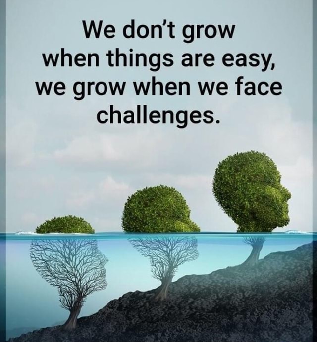 We don't grow when things are easy, we grow when we face challenges ...