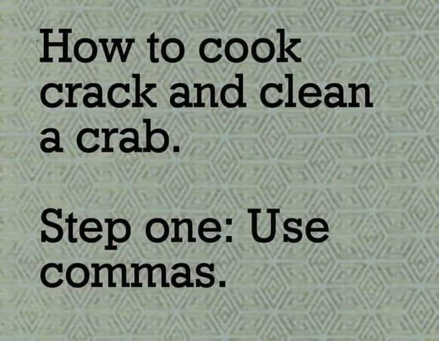How to cook crack and clean a crab. Step one: Use commas. - iFunny