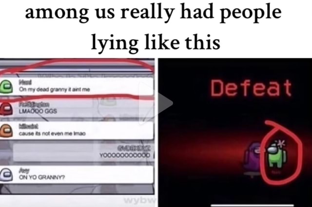 Among us really had people lying like this Defeat My dead granny ant me ...